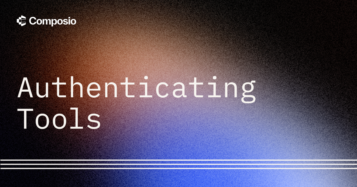 Authenticating Tools | Composio Docs